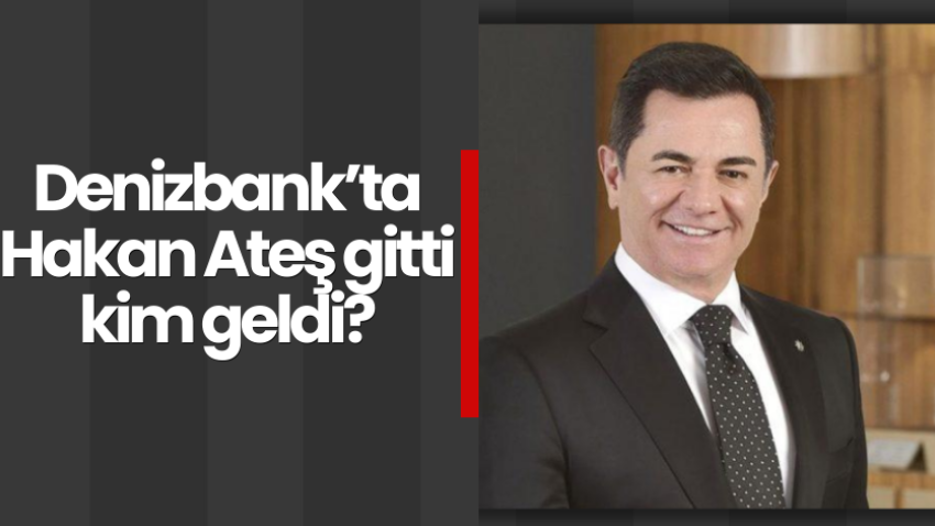 Denizbank’ta Hakan Ateş gitti kim geldi? - Gündem Haberleri
