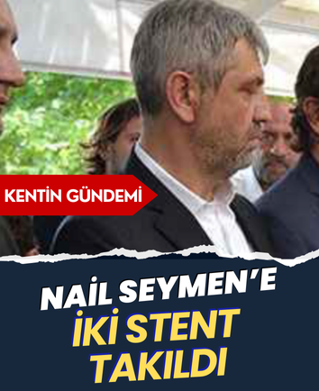 Nail Seymen’e iki stent takıldı - Gündem Haberleri