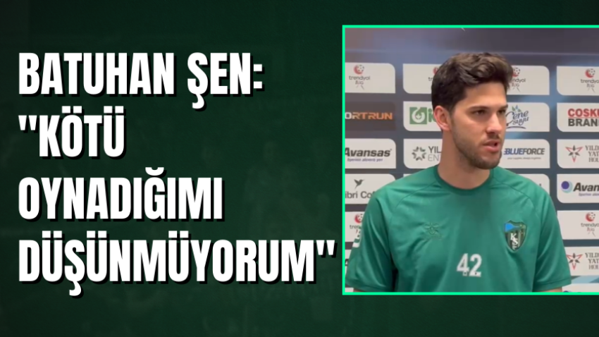 Batuhan Şen: "Kötü oynadığımı düşünmüyorum" - Spor Haberleri