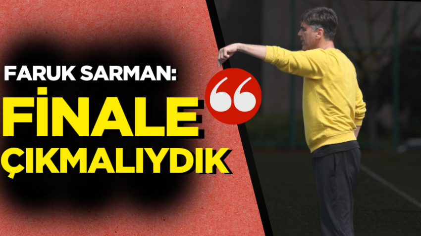 Faruk Sarman: Finale çıkmalıydık - Spor Haberleri