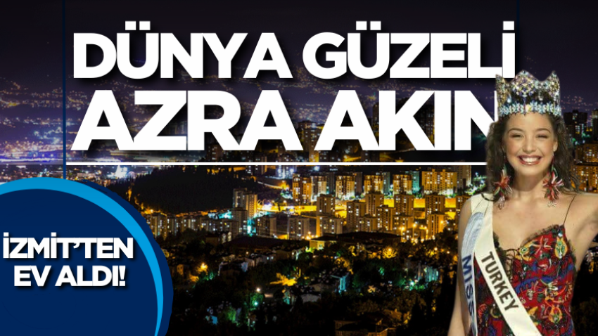 Dünya güzeli Azra Akın, İzmit’ten ev aldı! - Gündem Haberleri