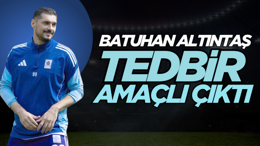 Batuhan Altıntaş tedbir amaçlı çıktı - Spor Haberleri