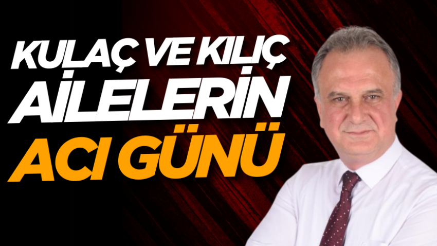 Kulaç ve Kılıç ailelerin acı günü - Gündem Haberleri