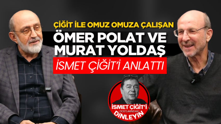 Ömer Polat ve Murat Yoldaş, İsmet Çiğit’i anlattı - Gündem Haberleri
